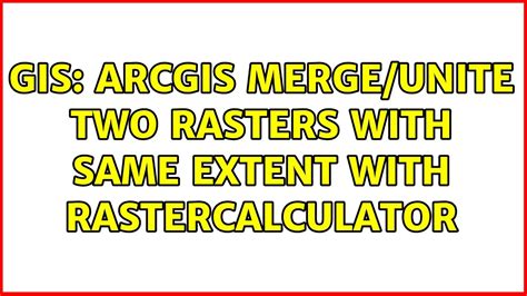 gis arcgis merge unite two rasters with same extent with