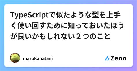 typescriptで似たような型を上手く使い回すために知っておいたほうが良いかもしれない2つのこと