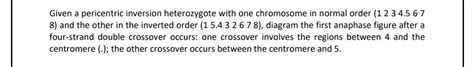 Solved Given A Pericentric Inversion Heterozygote With One Chromosome