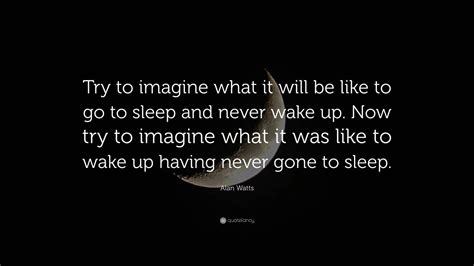 Alan Watts Quote “try To Imagine What It Will Be Like To Go To Sleep