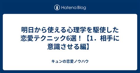 明日から使える心理学を駆使した恋愛テクニック6選！【1．相手に意識させる編】 キュンの恋愛ノウハウ