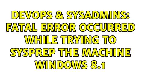 devops and sysadmins fatal error occurred while trying to sysprep the