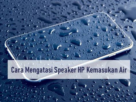 Cara Mengatasi Speaker Hp Kemasukan Air Dengan Mudah Tanpa Bongkar