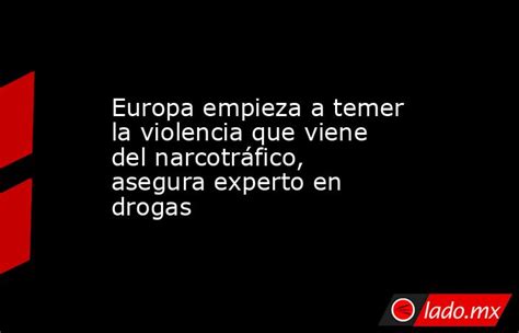 Europa Empieza A Temer La Violencia Que Viene Del Narcotráfico Asegura