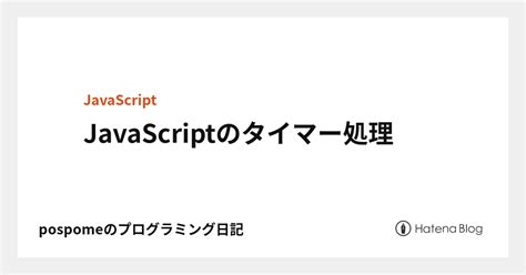 javascriptのタイマー処理 pospomeのプログラミング日記