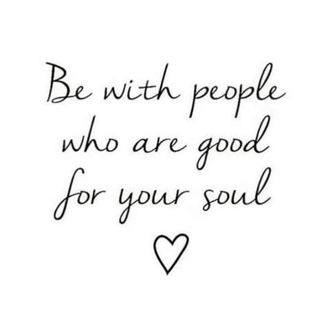 Be With People Who Are Good For Your Soul Soul Quotes Inspirational