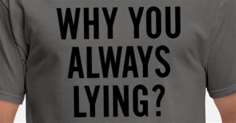 Why You Always Lying Mens T Shirt Spreadshirt