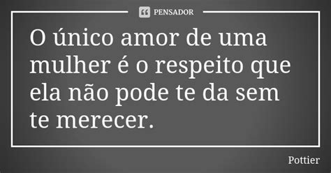 O único Amor De Uma Mulher é O Pottier Pensador