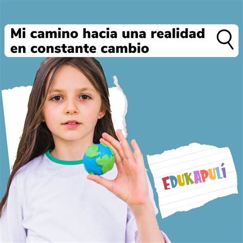 Mi Camino Hacia Una Realidad En Constante Cambio Edukapuli