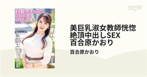 美巨乳淑女教師恍惚絶頂中出しsex 百合原かおり Honto電子書籍ストア
