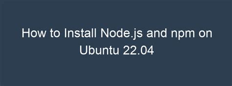 how to install node js and npm on ubuntu 22 04 buildvirtual