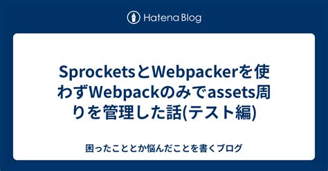 sprocketsとwebpackerを使わずwebpackのみでassets周りを管理した話 テスト編 困ったこととか悩んだことを書くブログ