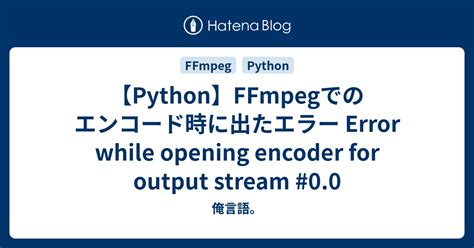【python】ffmpegでのエンコード時に出たエラー error while opening encoder for output