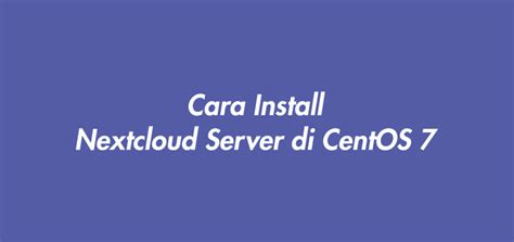 cara install nextcloud server di centos 7 linux and open source