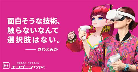 「触ってみないと、分かるわけがない！」異業種からメタバースへダイブしたさわえみかの「まずは自分でやってみる」ポリシー エンジニアtype