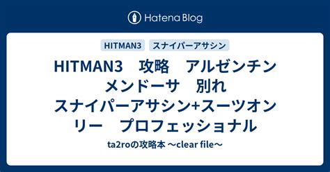Hitman3 攻略 アルゼンチン メンドーサ 別れ スナイパーアサシン スーツオンリー プロフェッショナル Ta2roの攻略本