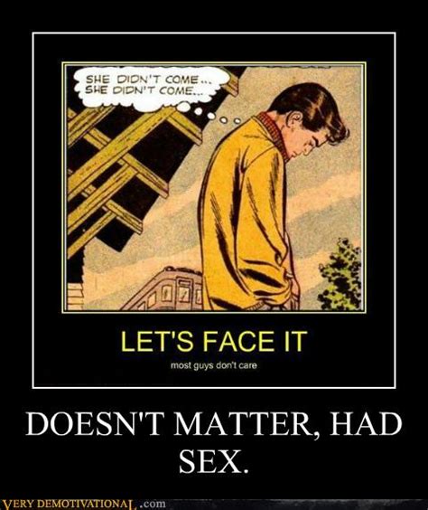 Doesnt Matter Had Sex Very Demotivational Demotivational Posters