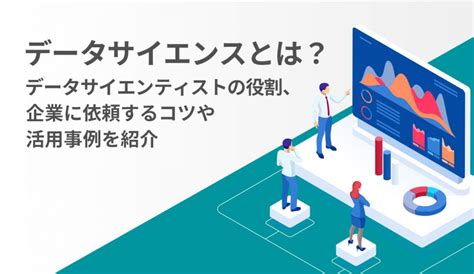 データサイエンスとは？ データサイエンティストの役割、企業に依頼するコツや活用事例を紹介 株式会社モンスターラボ