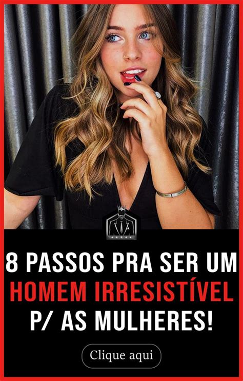 Como Ser Um Homem Irresistível 8 Passos Infalíveis Real Women