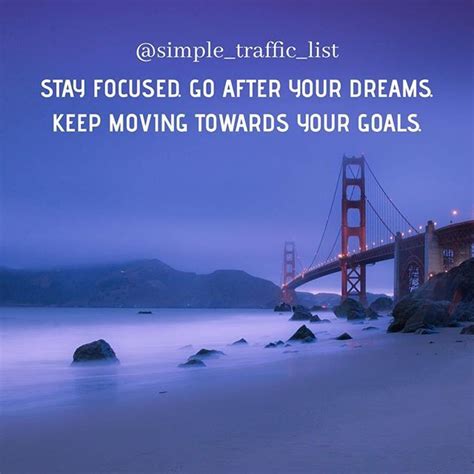 Stay Focused Go After Your Dreams Keep Moving Towards Your Goals