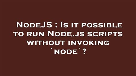 nodejs is it possible to run node js scripts without invoking `node