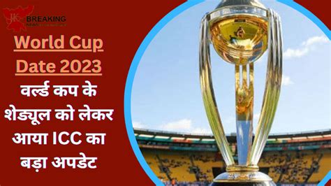 World Cup Date 2023 वर्ल्ड कप के शेड्यूल को लेकर आया Icc का बड़ा अपडेट