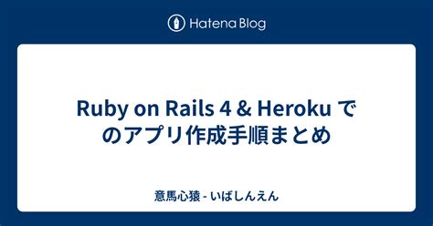 ruby on rails 4 and heroku でのアプリ作成手順まとめ 意馬心猿 いばしんえん
