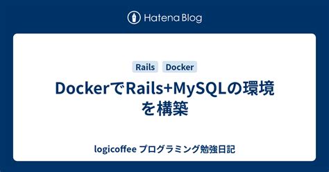 dockerでrails mysqlの環境を構築 logicoffee プログラミング勉強日記