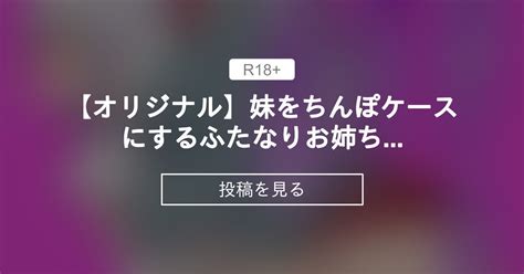 【r 18】 【オリジナル】妹をちんぽケースにするふたなりお姉ちゃんの話＃1【全19p】 ほたるのファンティア ほたる の投稿｜ファン