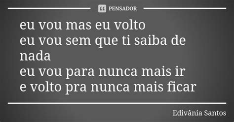 Eu Vou Mas Eu Volto Eu Vou Sem Que Ti Edivânia Santos Pensador