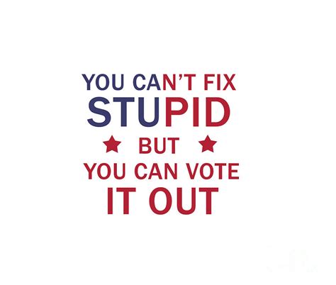 You Cant Fix Stupid But You Can Vote It Out Digital Art By Valentina