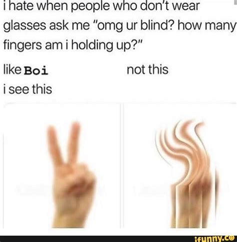 I Hate When People Who Dont Wear Glasses Ask Me Omg Ur Blind How