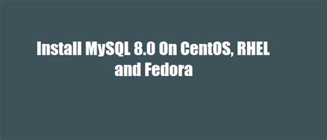 how to install mysql 8 0 on centos rhel and fedora
