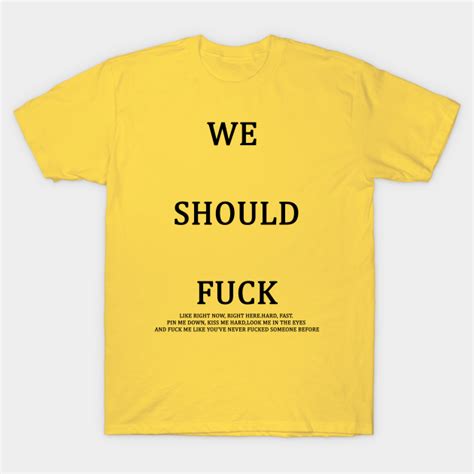 We Should Fuck Sex T Shirt Teepublic