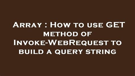 array how to use get method of invoke webrequest to build a query