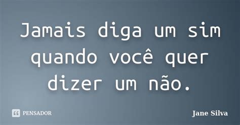 Jamais Diga Um Sim Quando Você Quer Jane Silva Pensador