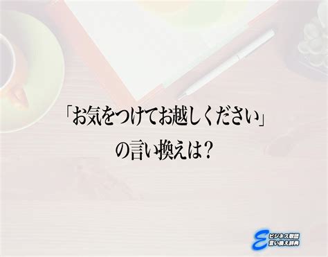 「お気をつけてお越しください」の言い換え語のおすすめ・ビジネスでの言い換えやニュアンスの違いも解釈 E ビジネス敬語言い換え辞典