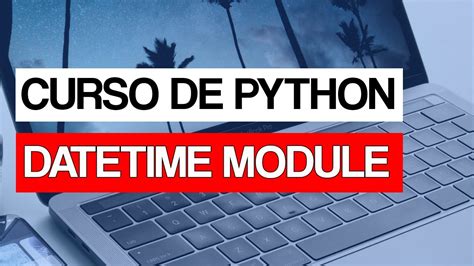 python datetime module curso python 2019 youtube