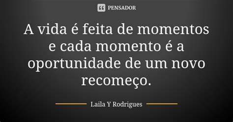A Vida é Feita De Momentos E Cada Laila Y Rodrigues Pensador