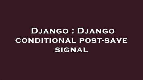 django django conditional post save signal youtube