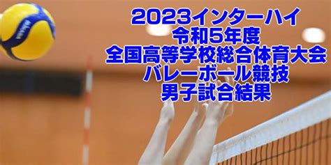 2023インターハイ｜令和5年度 全国高等学校総合体育大会バレーボール 男子試合結果