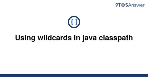 [solved] using wildcards in java classpath 9to5answer
