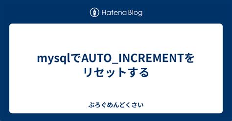 mysqlでauto incrementをリセットする ぶろぐめんどくさい