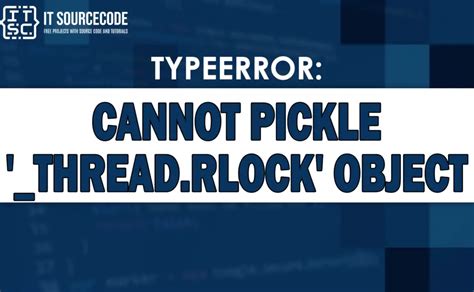 typeerror cannot pickle thread rlock object [solved]