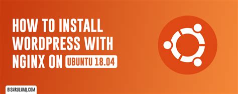 how to install wordpress with nginx on ubuntu 18 04 bishrul haq
