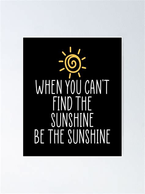 When You Cant Find The Sunshine Be The Sunshine Poster For Sale By