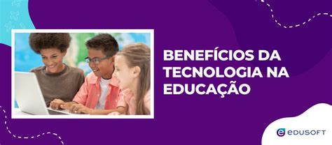Benefícios Da Tecnologia Na Educação Conheça As Vantagens