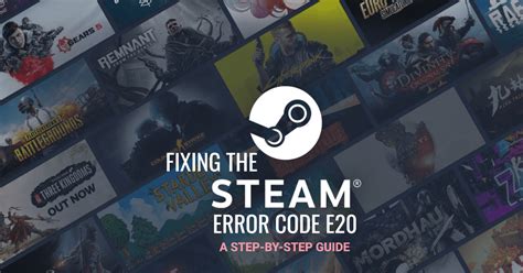 Resolving The E20 Error Code On Steam A Step By Step Troubleshooting