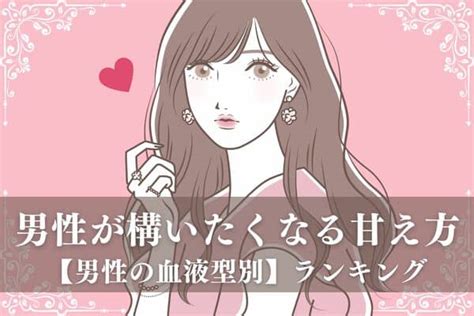 【男性の血液型別】男が心から構いたくなる「甘え方」＜o型・b型＞ 2023年5月8日 ｜ウーマンエキサイト