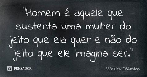 “homem é Aquele Que Sustenta Uma Wesley Damico Pensador